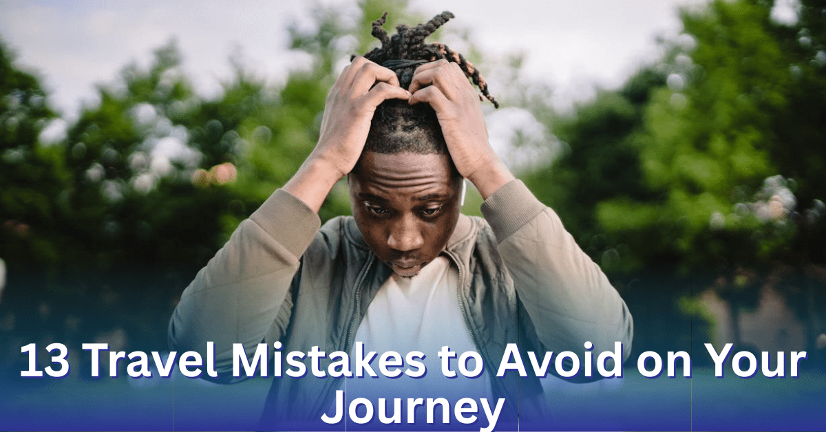 13 Travel Mistakes to Avoid on Your Journey - GoTrify